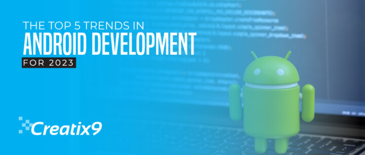 The Top 5 Trends in Android Development For 2023 - Creatix9